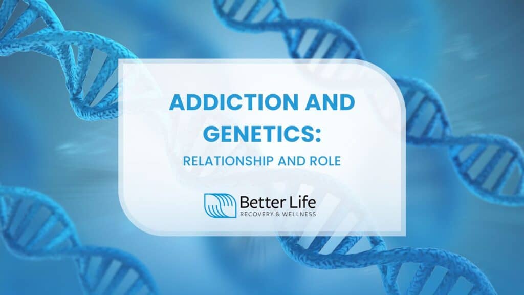 Addiction And Genetics: Relationship and Role - Better Life Recovery