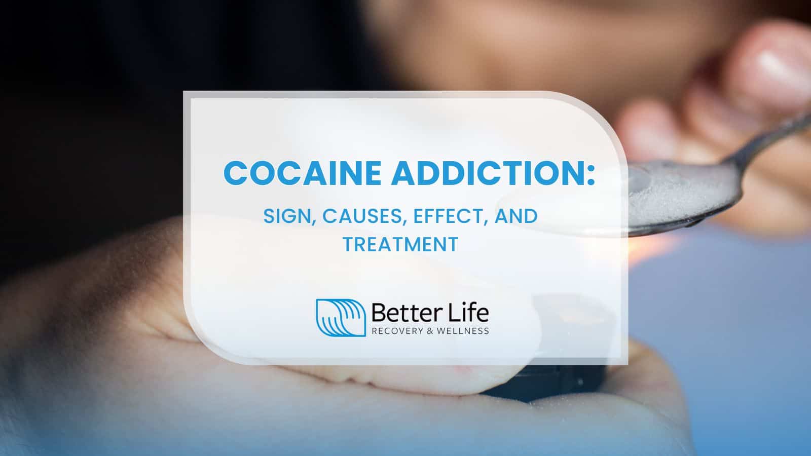 Cocaine Addiction: Sign, Causes, Effect, and Treatment - Better Life ...