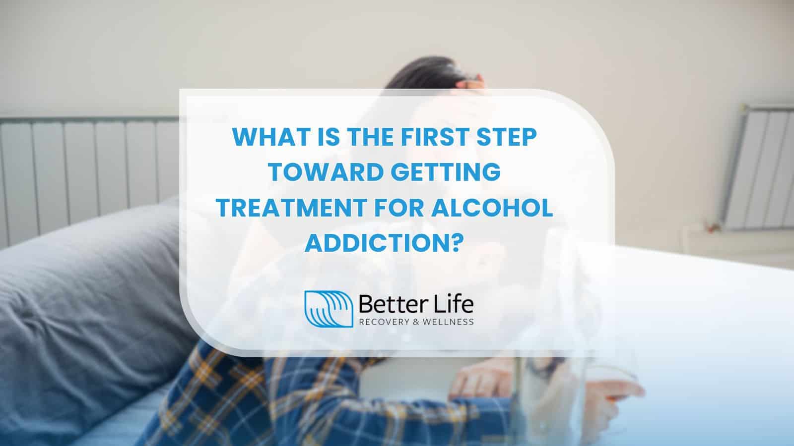 What Is the First Step Toward Getting Treatment for Alcohol Addiction ...
